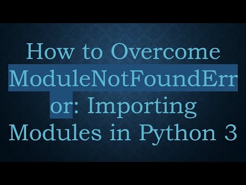 How to Overcome ModuleNotFoundError: Importing Modules in Python 3