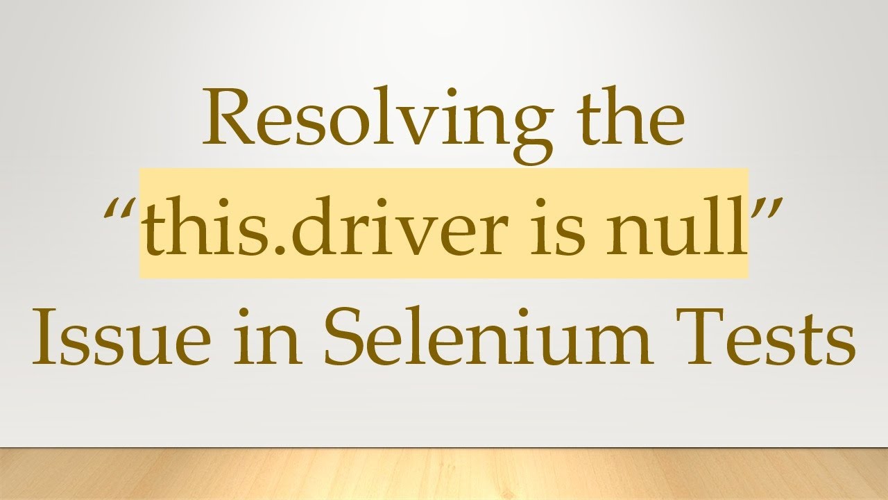 Resolving the “this.driver is null” Issue in Selenium Tests