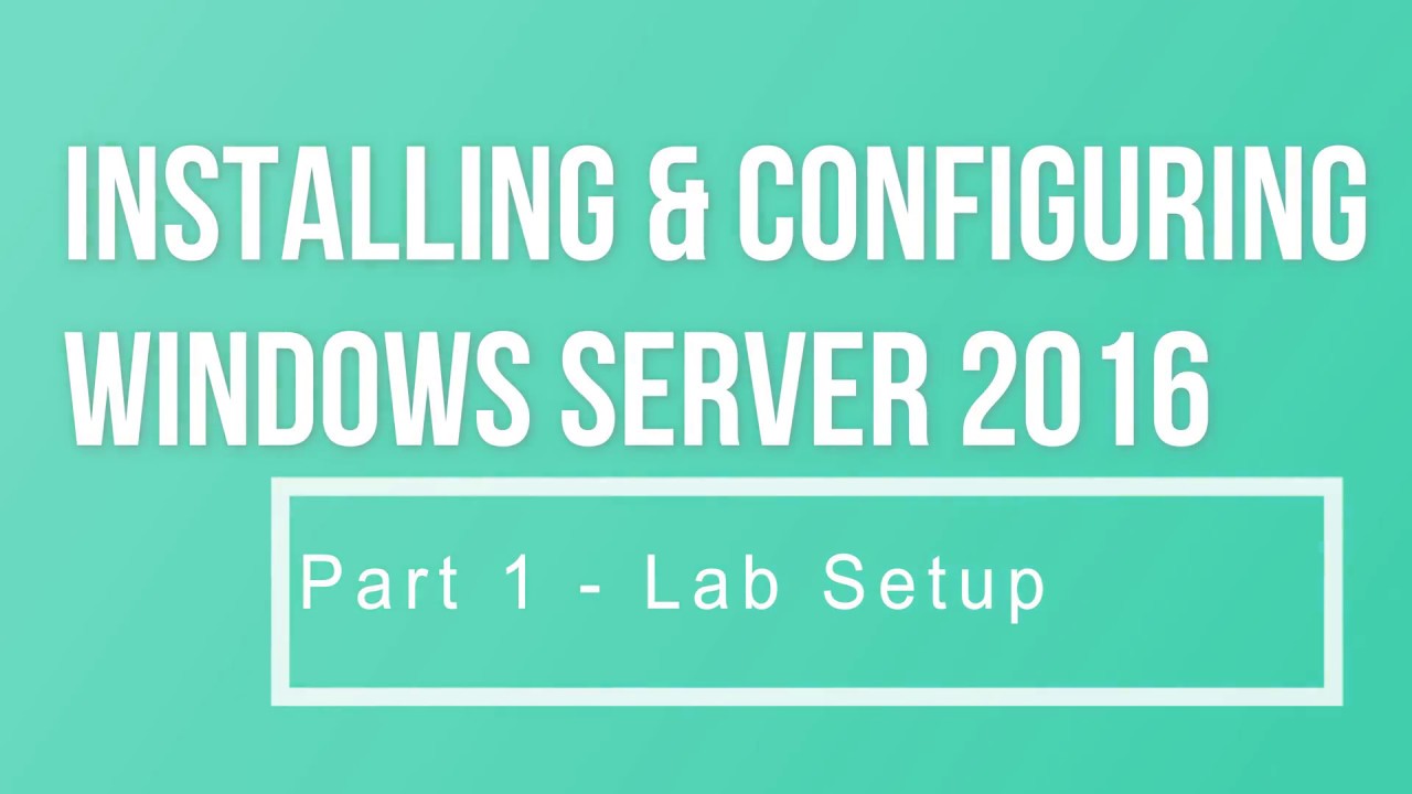 Installing & Configuring Windows Server 2016 Part 1 Lab Setup