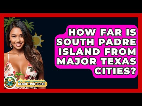 How Far Is South Padre Island From Major Texas Cities? - Beach Tour Guide