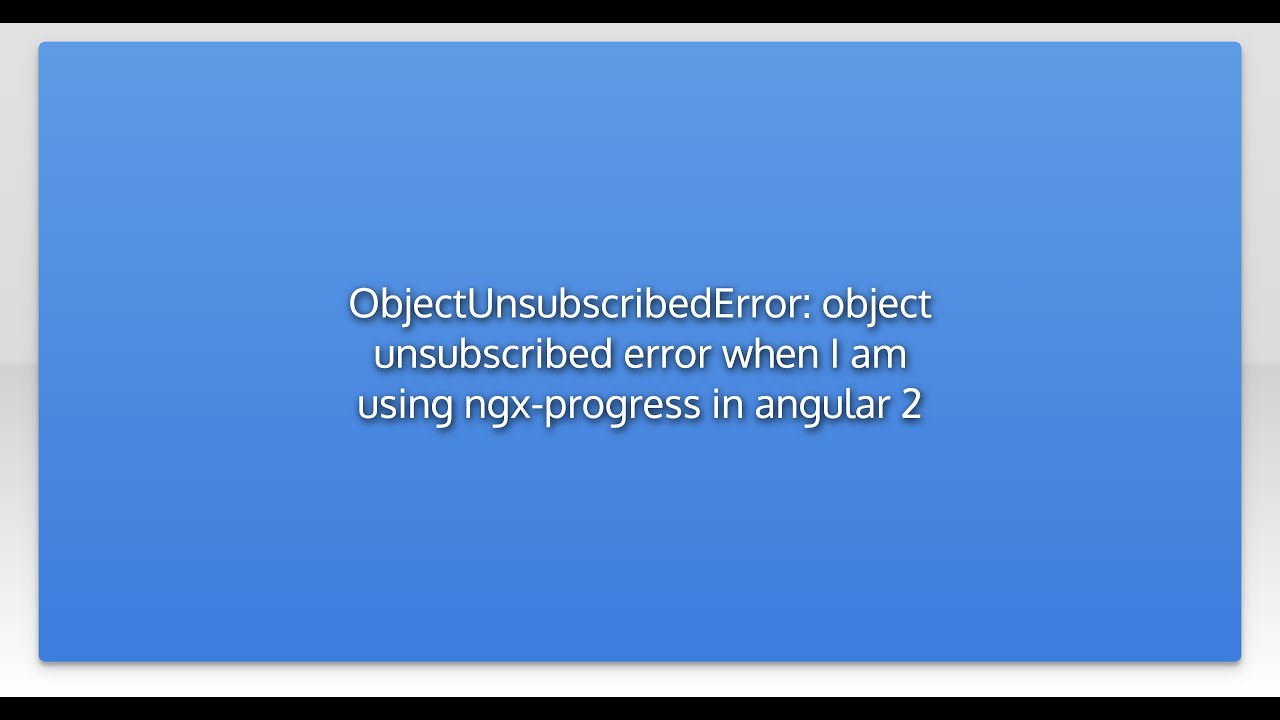 ObjectUnsubscribedError: object unsubscribed error when I am using ngx-progress in angular 2