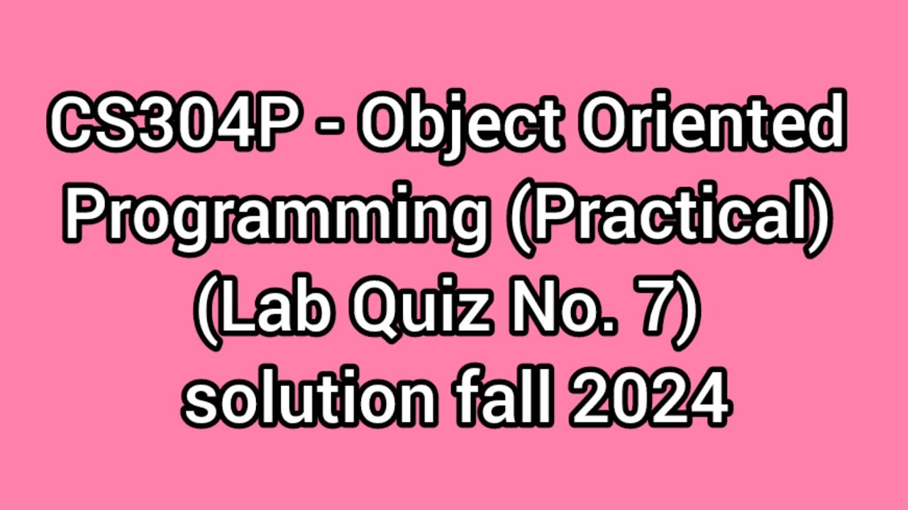 CS304P - Object Oriented Programming (Practical) Lab 7 Quiz | CS304P Lab 7 Quiz solution fall 2024