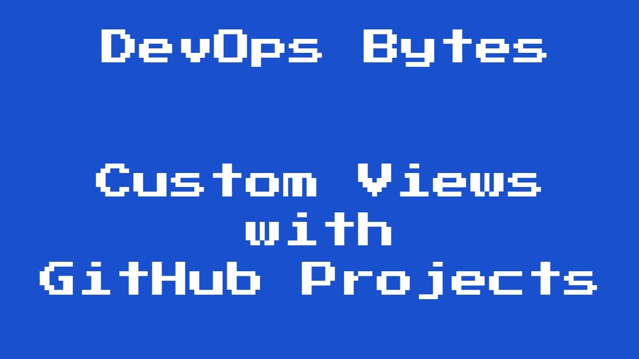 DevOps Bytes - Custom views with GitHub Projects