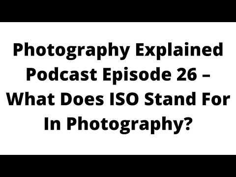 Photography Explained Podcast Episode 26 – What Does ISO Stand For In Photography?