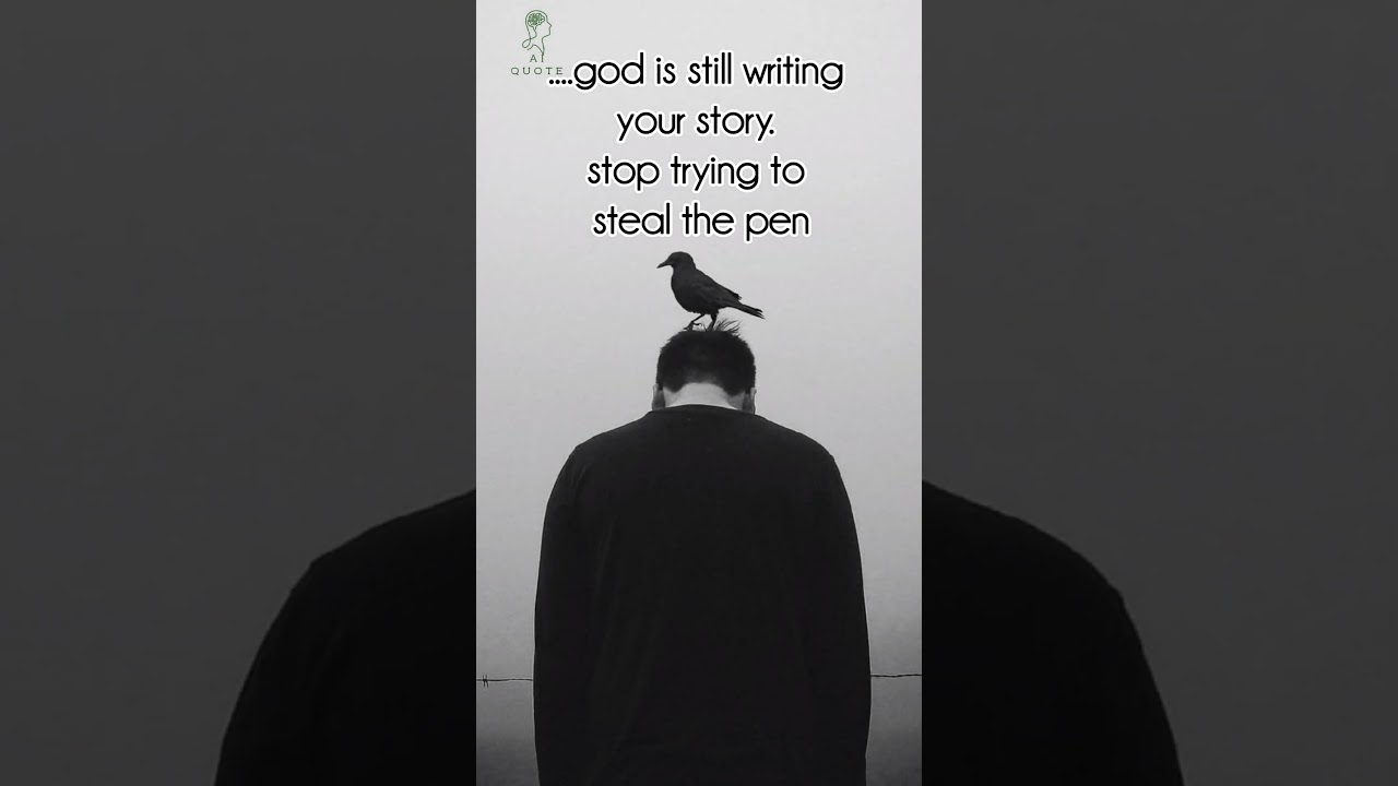 ...god is still writing your story. stop trying to steal the pen