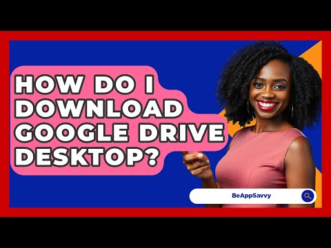 How Do I Download Google Drive Desktop? - Be App Savvy