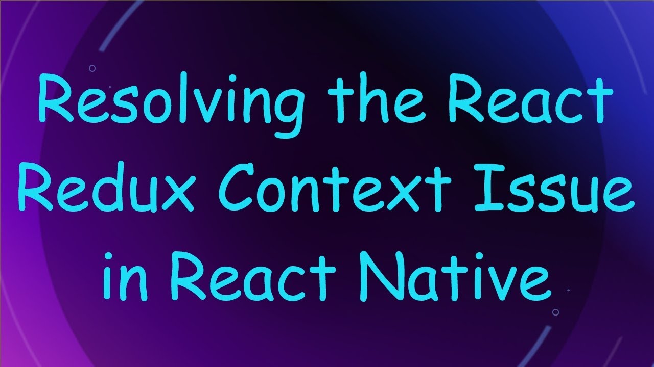 Resolving the React Redux Context Issue in React Native
