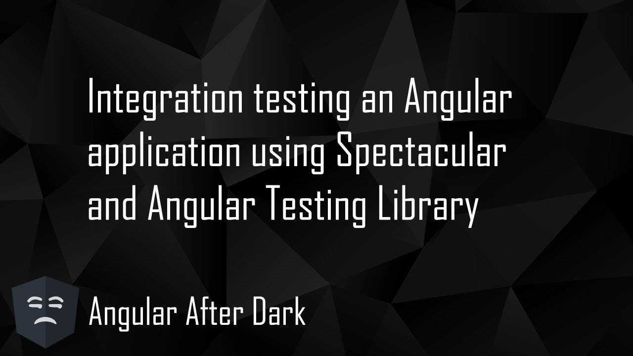 Angular After Dark: Integration testing Angular using Spectacular & Angular Testing Library