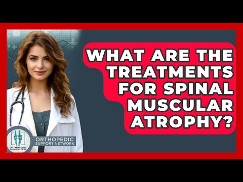 What Are The Treatments For Spinal Muscular Atrophy? - Orthopedic Support Network