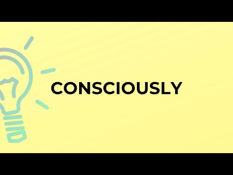 What is the meaning of the word CONSCIOUSLY?