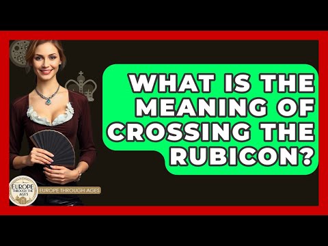 What Is The Meaning Of Crossing The Rubicon? - Europe Through the Ages