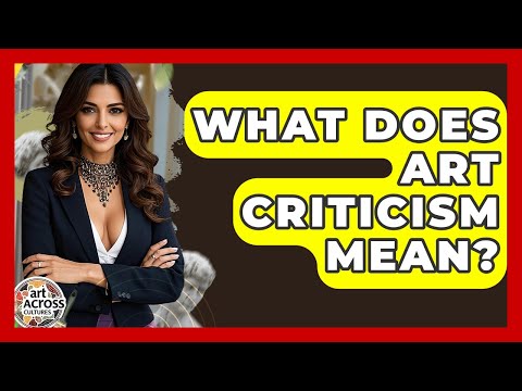 What Does Art Criticism Mean? - Art Across Cultures