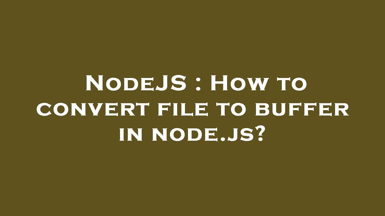 NodeJS : How to convert file to buffer in node.js?