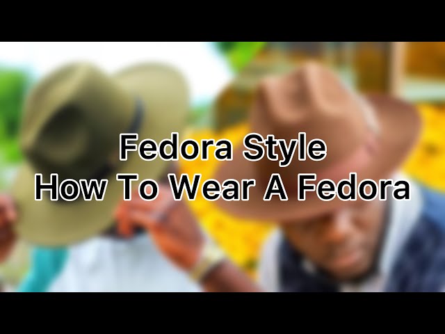 How to Wear Fedora Hat - Tips to Choose the Perfect Style