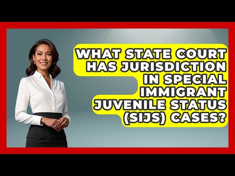 What State Court Has Jurisdiction In Special Immigrant Juvenile Status (SIJS) Cases?