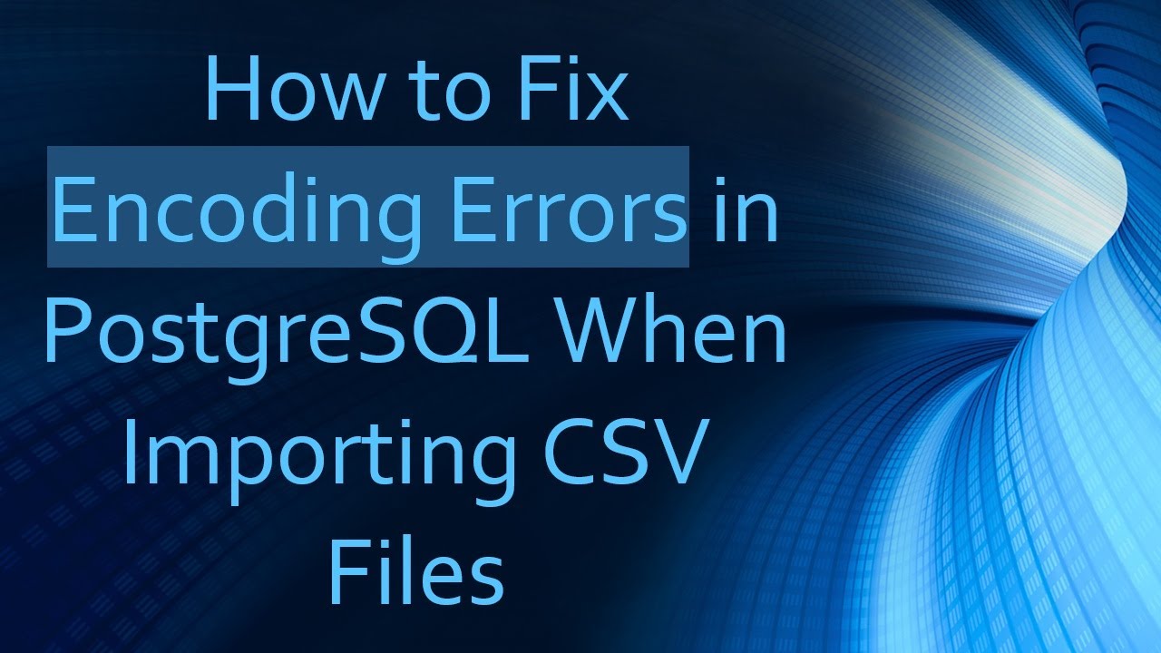 How to Fix Encoding Errors in PostgreSQL When Importing CSV Files