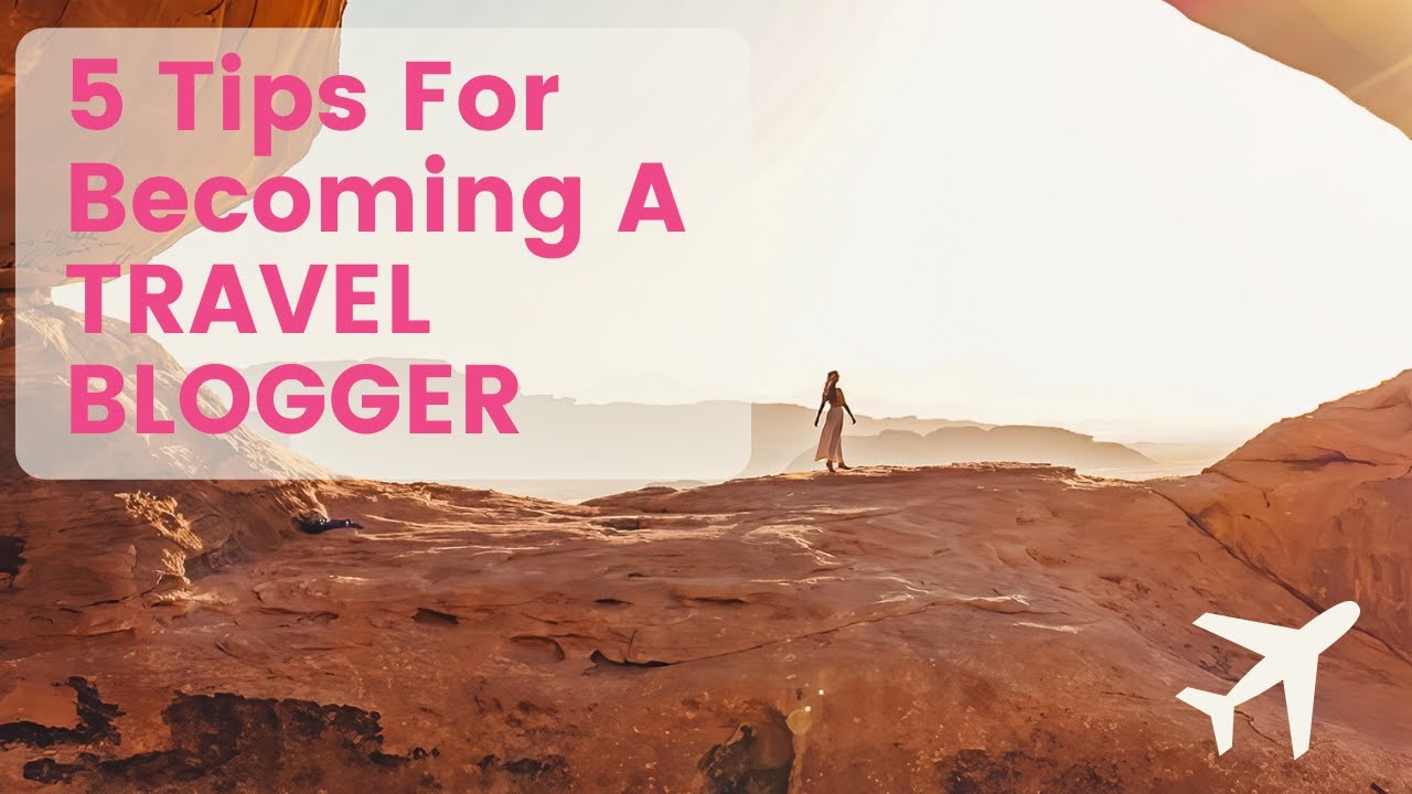 5 Tips For Becoming A Travel Blogger