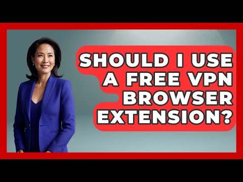 Should I Use A Free VPN Browser Extension? - Your Computer Companion