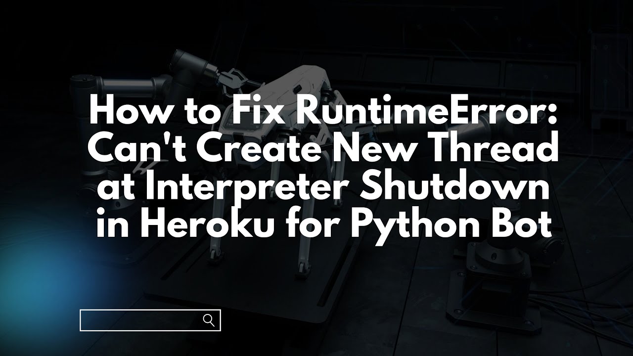 How to Fix RuntimeError: Can't Create New Thread at Interpreter Shutdown in Heroku for Python Bot