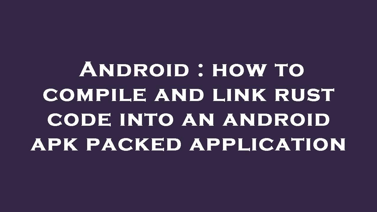 Android : how to compile and link rust code into an android apk packed application