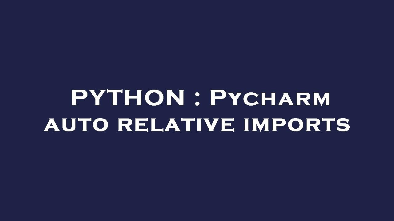 PYTHON : Pycharm auto relative imports