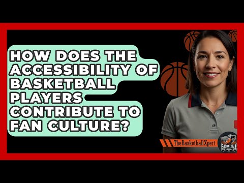 How Does the Accessibility of Basketball Players Contribute to Fan Culture?