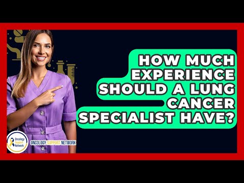 How Much Experience Should A Lung Cancer Specialist Have? - Oncology Support Network