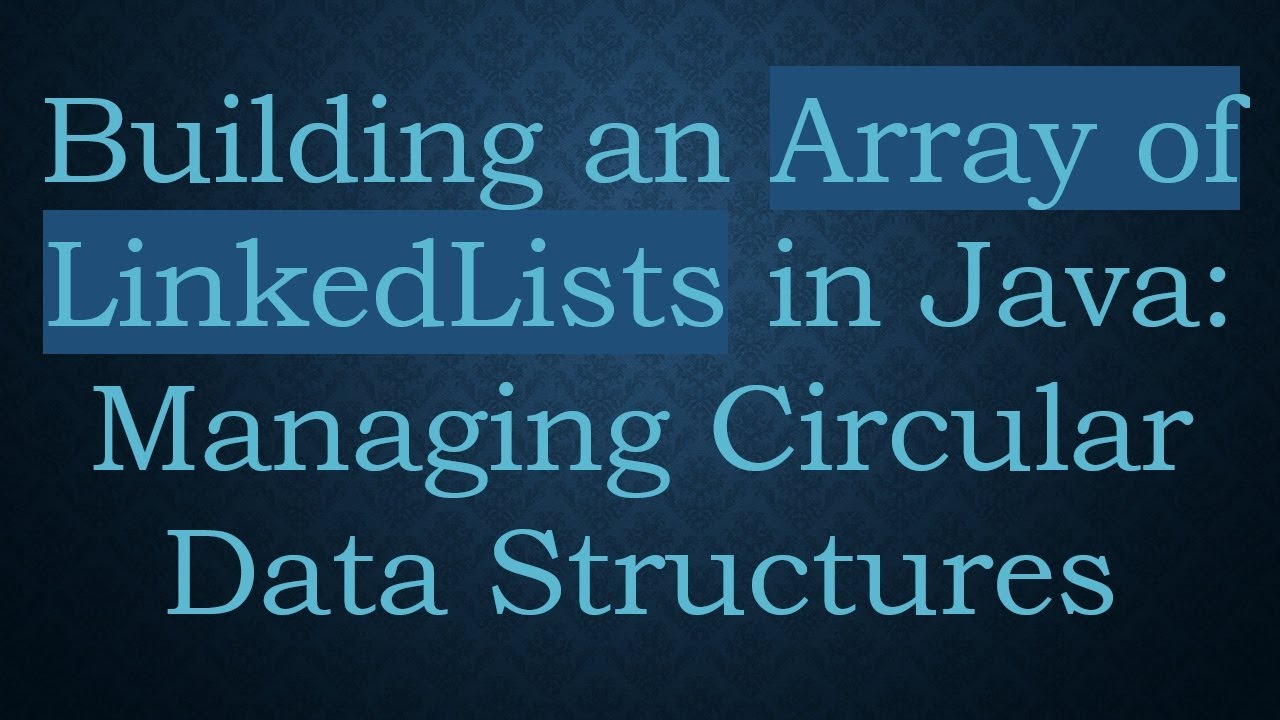 Building an Array of LinkedLists in Java: Managing Circular Data Structures