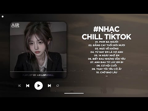 Nhạc Chill 2025 - BXH Nhạc Chill TikTok Triệu View Hay Nhất Hiện Nay - Nhạc Lofi Chill Buồn TikTok