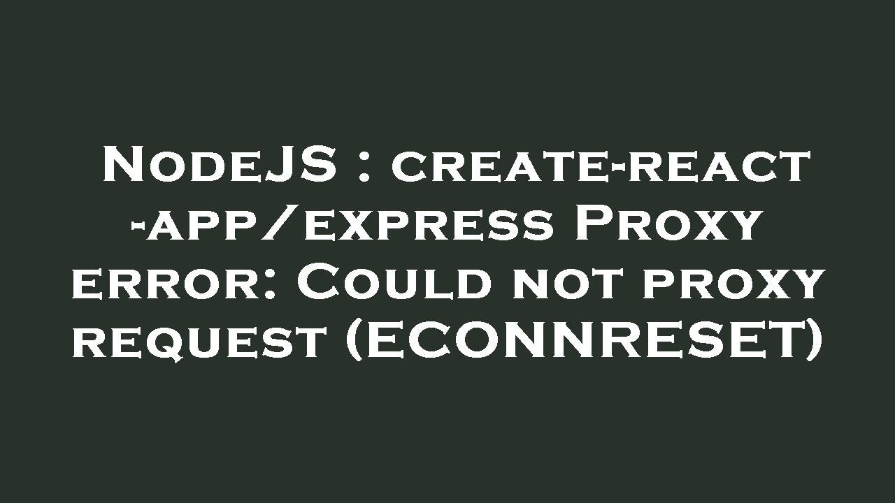 NodeJS : create-react-app/express Proxy error: Could not proxy request (ECONNRESET)