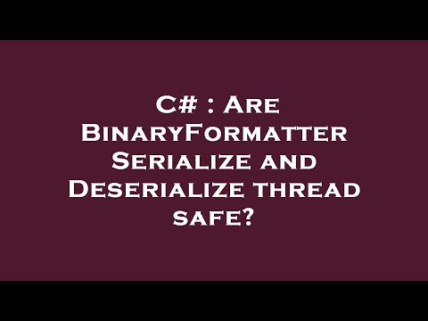 C# : Are BinaryFormatter Serialize and Deserialize thread safe?