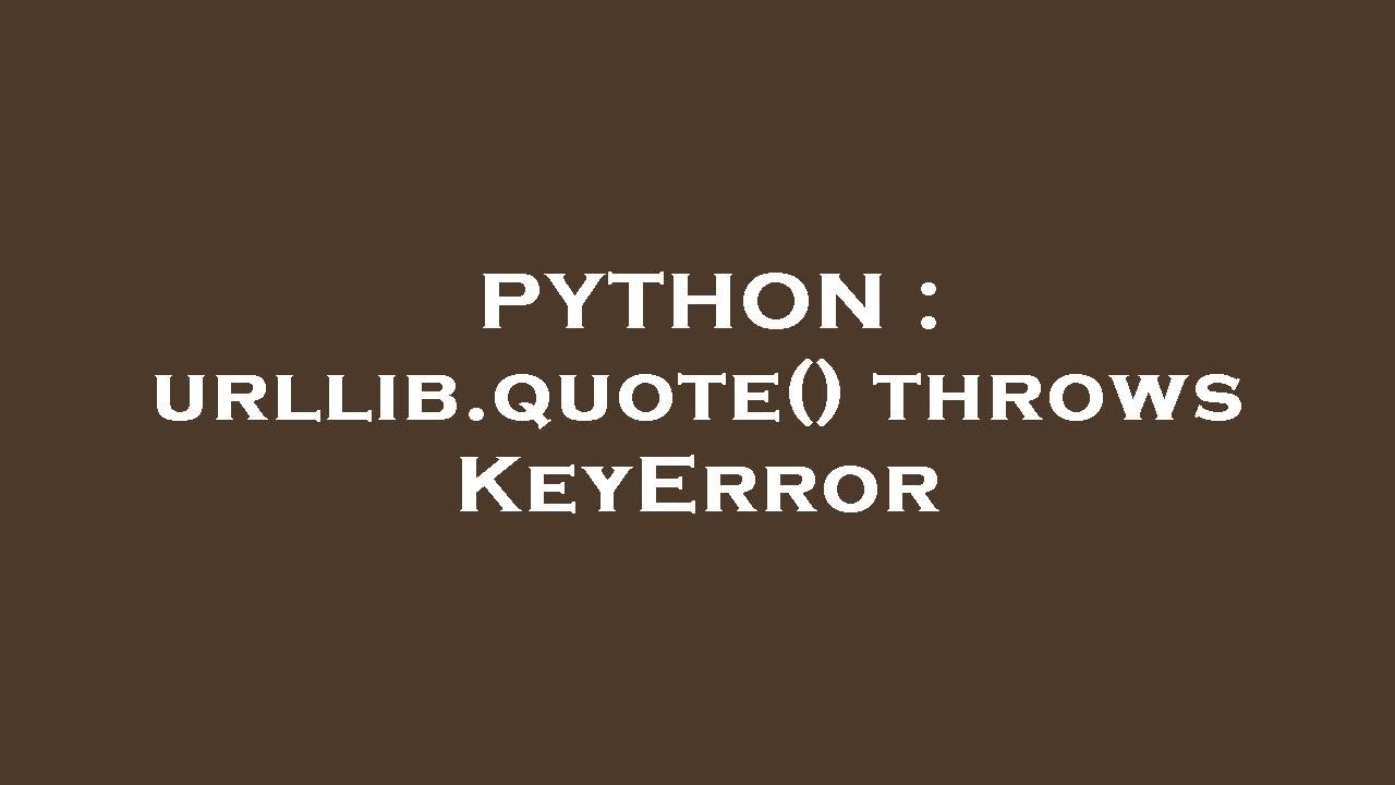 PYTHON : urllib.quote() throws KeyError