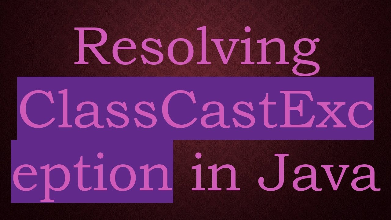 Resolving ClassCastException in Java