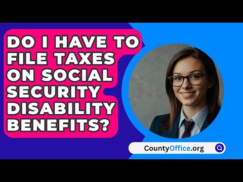 Do I Have to File Taxes on Social Security Disability Benefits? - CountyOffice.org