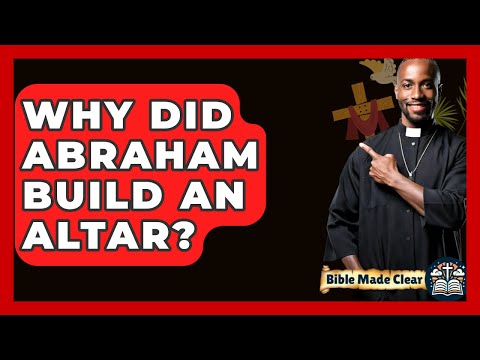 Why Did Abraham Build An Altar? - BibleMadeClear.com
