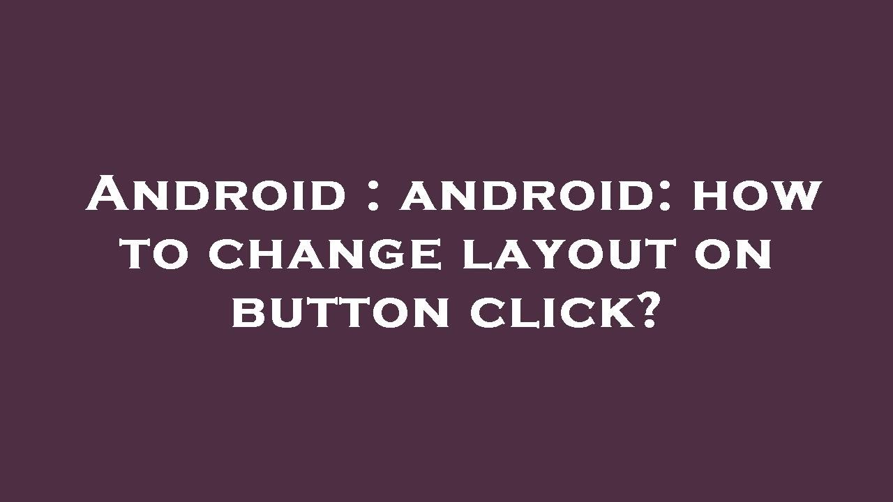 Android : android: how to change layout on button click?