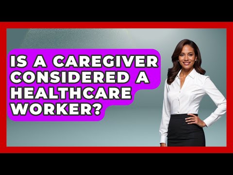 Is A Caregiver Considered A Healthcare Worker? - Elder Care Support Network