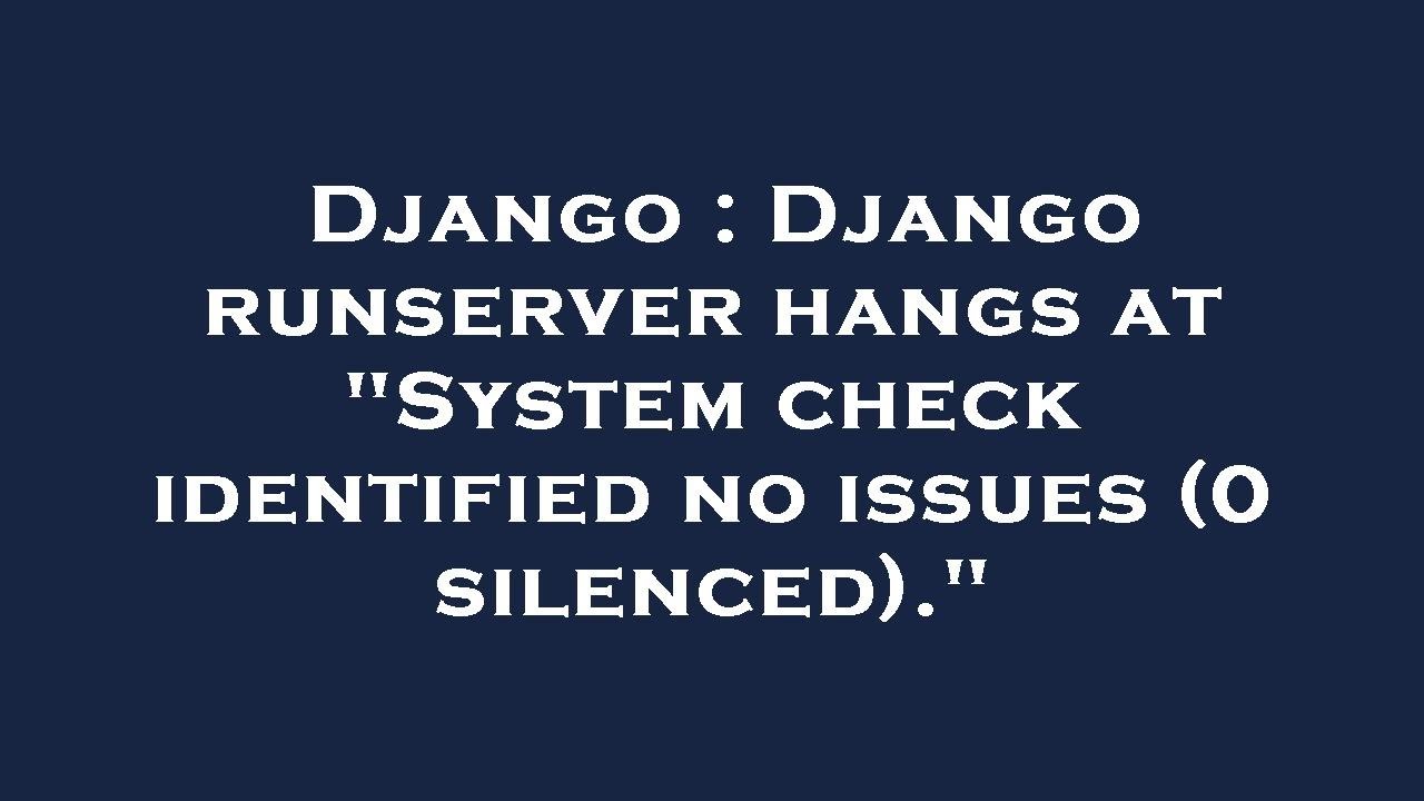 Django : Django runserver hangs at 