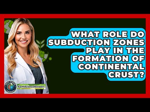 What Role Do Subduction Zones Play in the Formation of Continental Crust? - Earth Science Answers