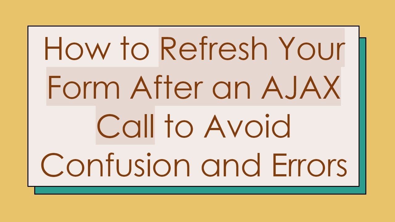 How to Refresh Your Form After an AJAX Call to Avoid Confusion and Errors