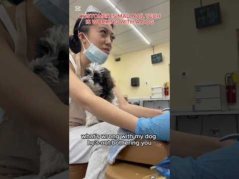 CUSTOMER IS MAD NAIL TECH IS WORKING WITH A DOG