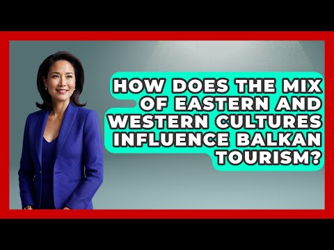 How Does the Mix of Eastern and Western Cultures Influence Balkan Tourism? - TalkingSoutheastEurope