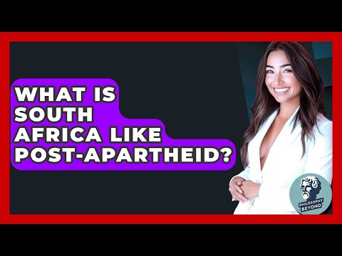 What Is South Africa Like Post-Apartheid? - Philosophy Beyond