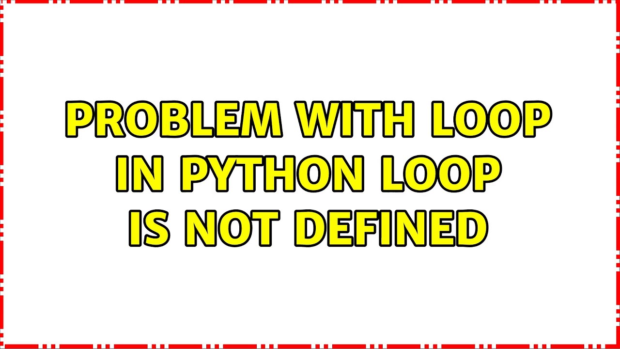 Problem with Loop In Python loop is not defined (2 Solutions!!)