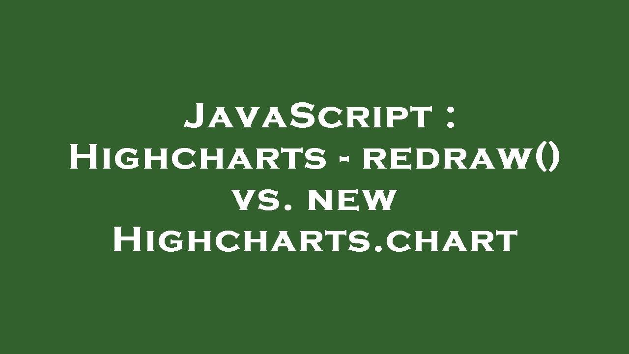 JavaScript : Highcharts - redraw() vs. new Highcharts.chart