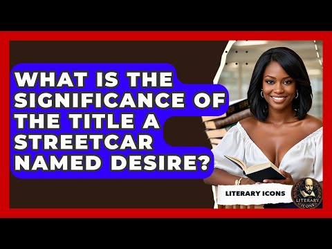 What Is The Significance Of The Title A Streetcar Named Desire? - Literary Icons