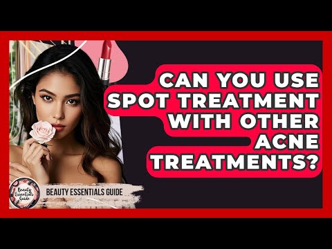 Can You Use Spot Treatment With Other Acne Treatments? - Beauty Essentials Guide