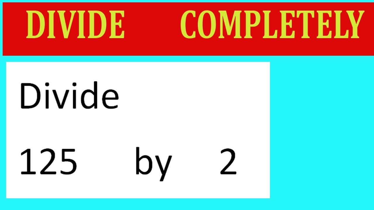 Divide     125      by     2  Divide   completely