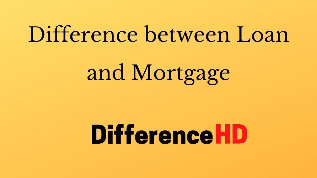 Difference Between Loan And Mortgage - Difference Between Home Loan And Mortgage Loan