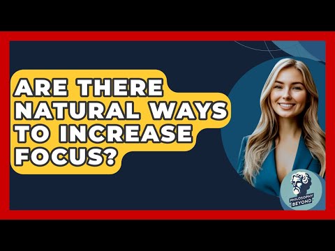 Are There Natural Ways To Increase Focus? - Philosophy Beyond